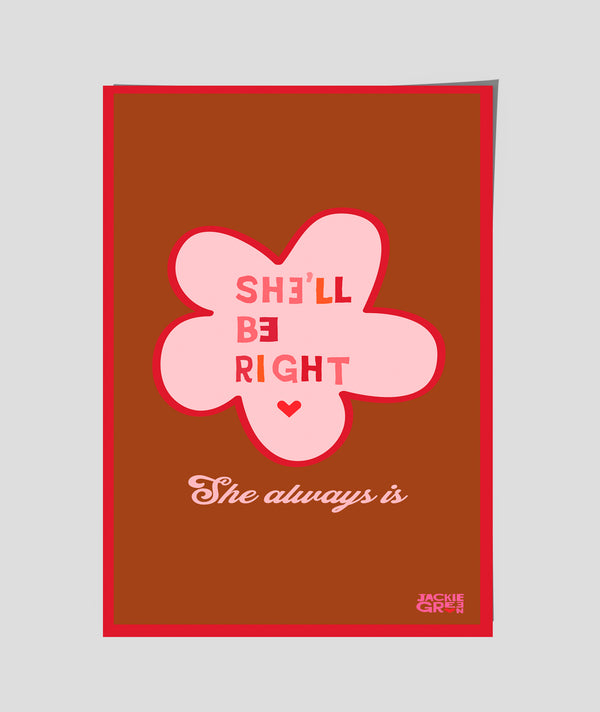 SHE'LL BE RIGHT - She always Is - poster by Jackie Green – the sorrento ...